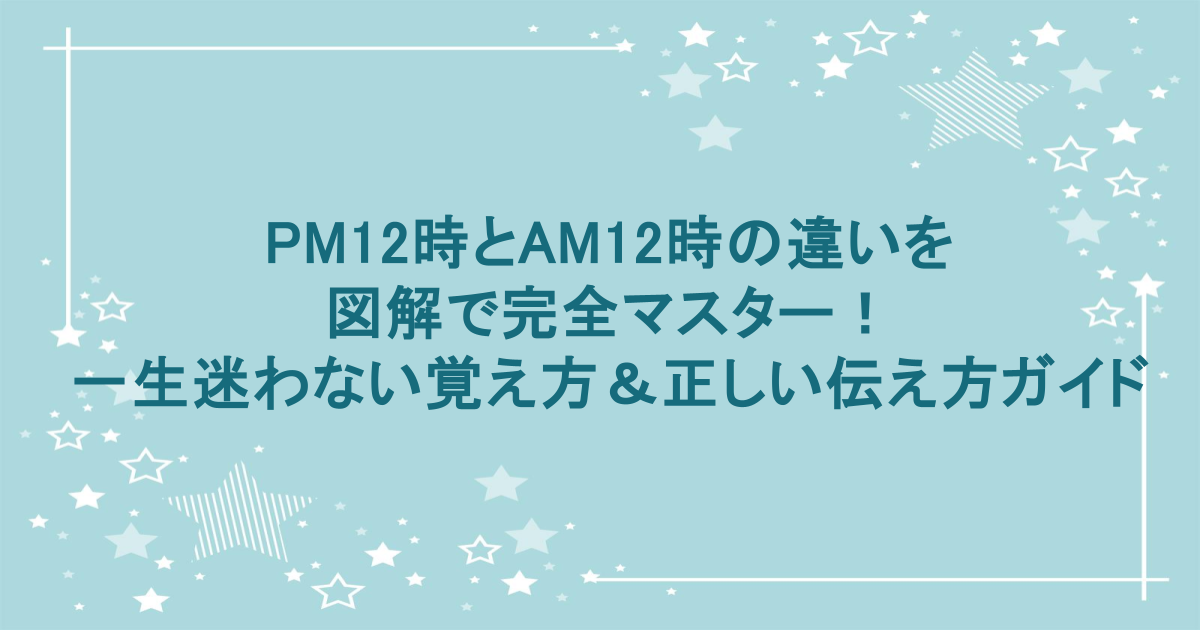 PM12時とAM12時の違いを図解で完全マスター！一生迷わない覚え方＆正しい伝え方ガイド | 蒼子のブログ